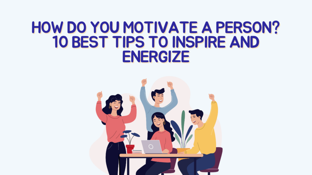 How Do You Motivate a Person? 10 Best Tips to Inspire and Energize ...